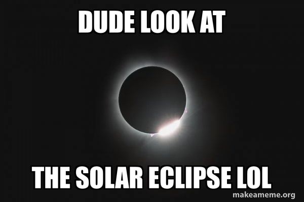 DUDE LOOK AT THE SOLAR ECLIPSE LOL - Eclipse Meme Generator
