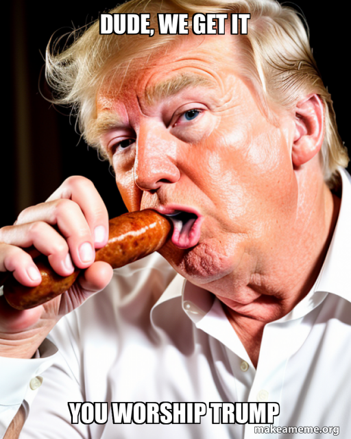 Dude, we get it You worship Trump Meme Generator