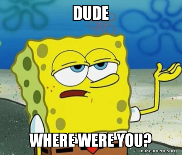 Dude Where were you? - Tough SpongeBob Meme Generator