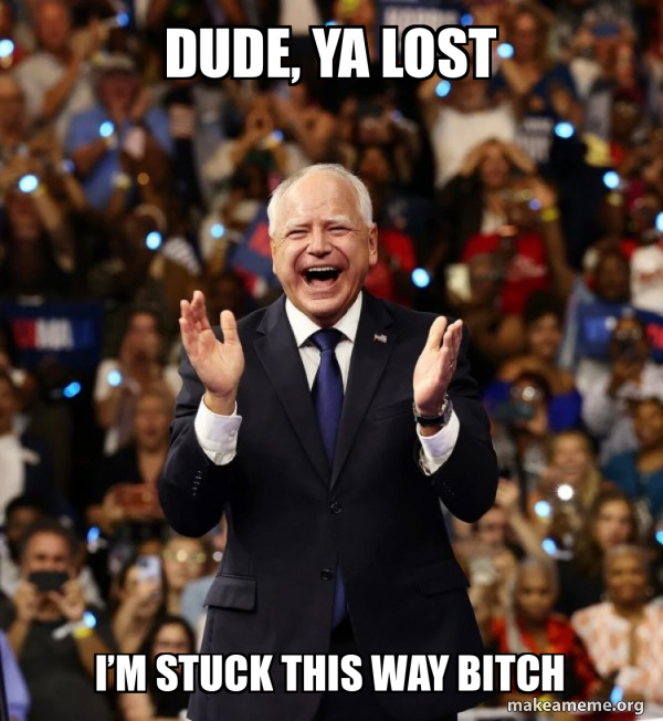 Dude, ya lost I’m stuck this way bitch - Happy Tim Walz Meme Generator
