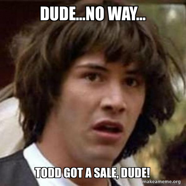 Dude...no way... Todd got a sale, dude! - Conspiracy Keanu Meme Generator