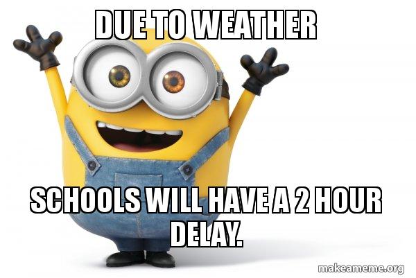 Due to weather Schools will have a 2 hour delay. - Happy Minion Meme ...