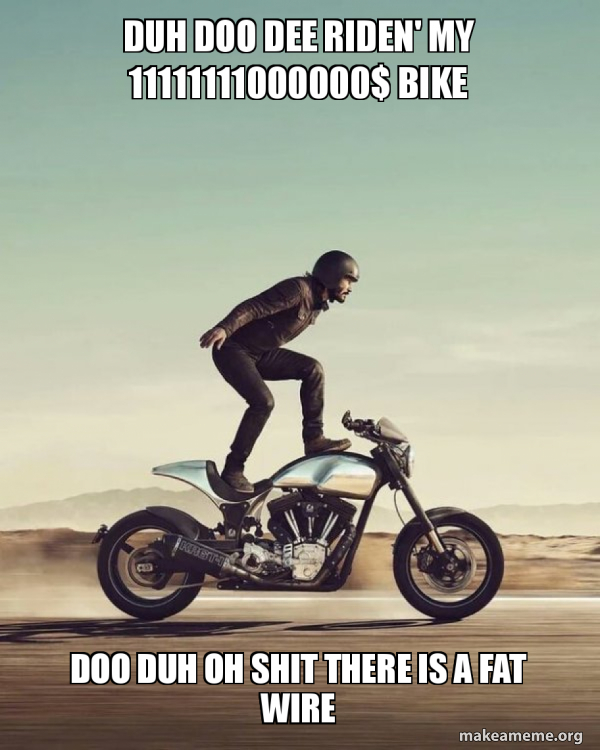 duh doo dee riden' my 11111111000000$ bike doo duh oh shit there is a ...
