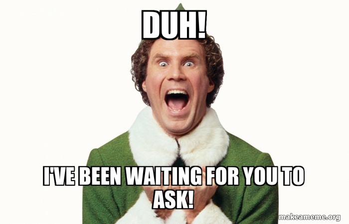 Duh! I'VE BEEN WAITING for YOU TO ASK! Meme Generator