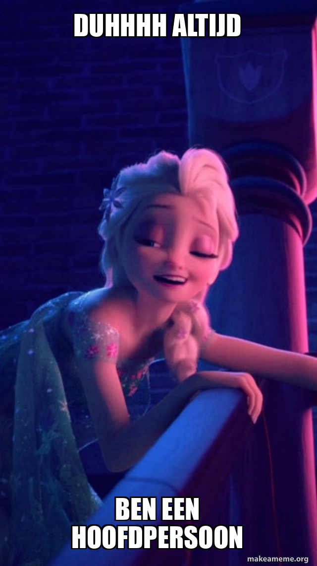 duhhhh altijd ben een hoofdpersoon - Drunk Elsa Meme Generator