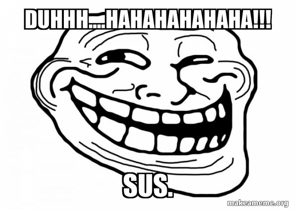 duhhh....hahahahahaha!!! sus. - Trollface Meme Generator