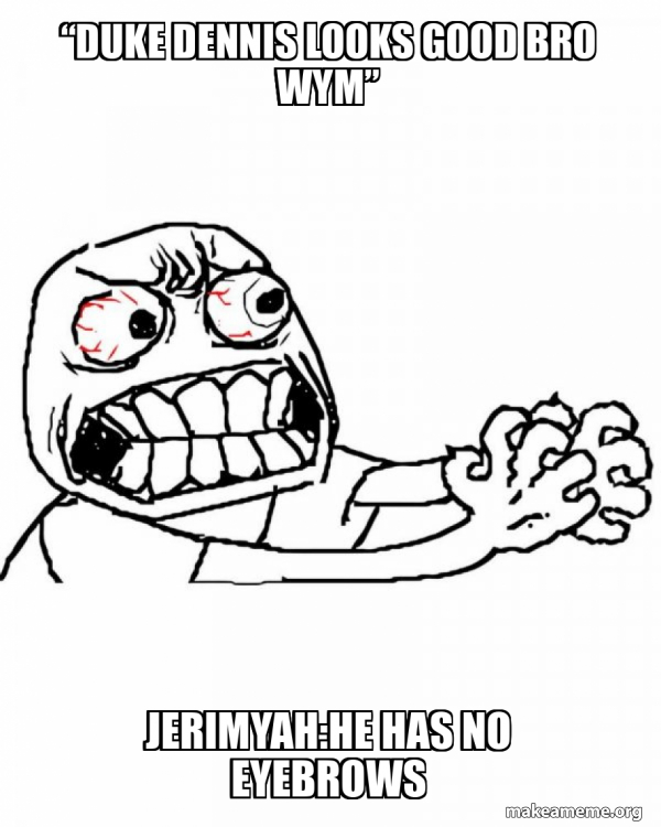 “Duke Dennis looks good bro wym” Jerimyah:He has no eyebrows - Angry ...