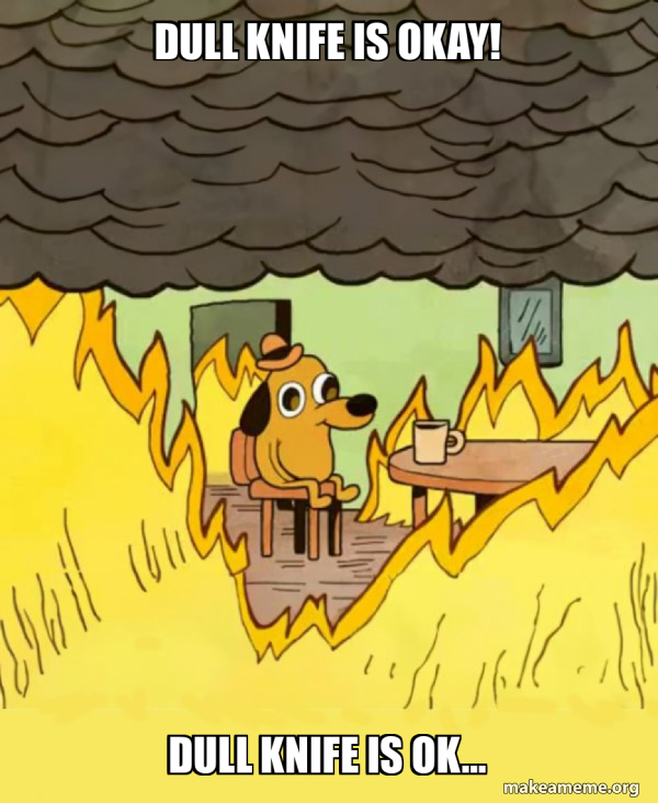 dull knife is okay! dull knife is ok… - This Is Fine Meme Generator
