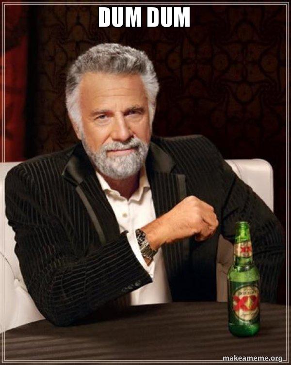 dum dum - The Most Interesting Man in the World Meme Generator