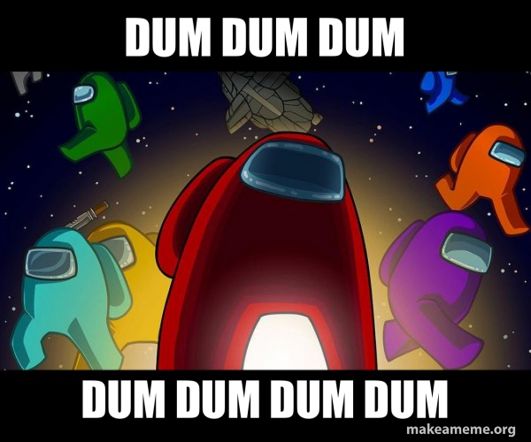 DUM DUM DUM DUM DUM DUM DUM - Among Us Meme Generator