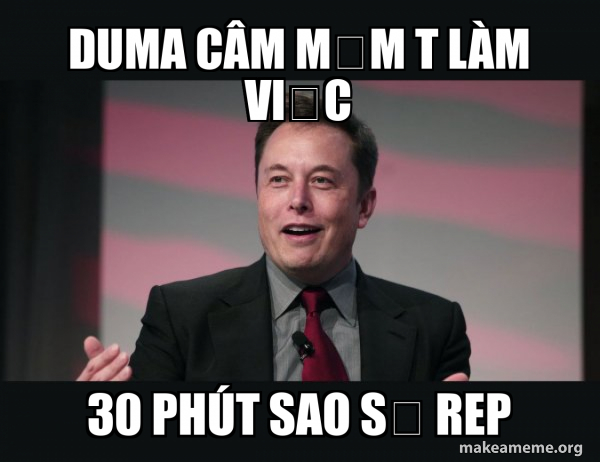 Duma Câm Mồm T Làm Việc 30 Phút Sao sẽ rep - Elon Musk Meme Generator