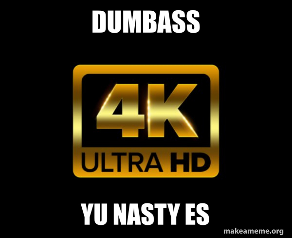 DUMBASS YU NASTY ES - Caught in 4k Meme Generator