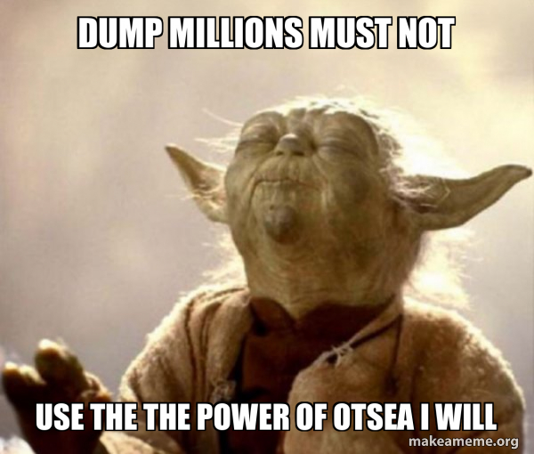 Dump millions must not Use the the power of OTsea I will - Yoda Smell ...