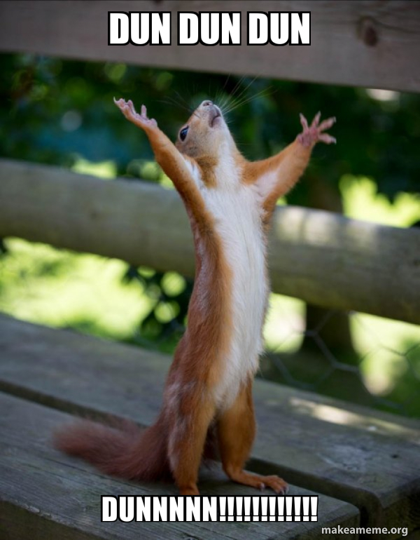 Dun Dun Dun DUNNNNN!!!!!!!!!!!! - Happy Squirrel Meme Generator
