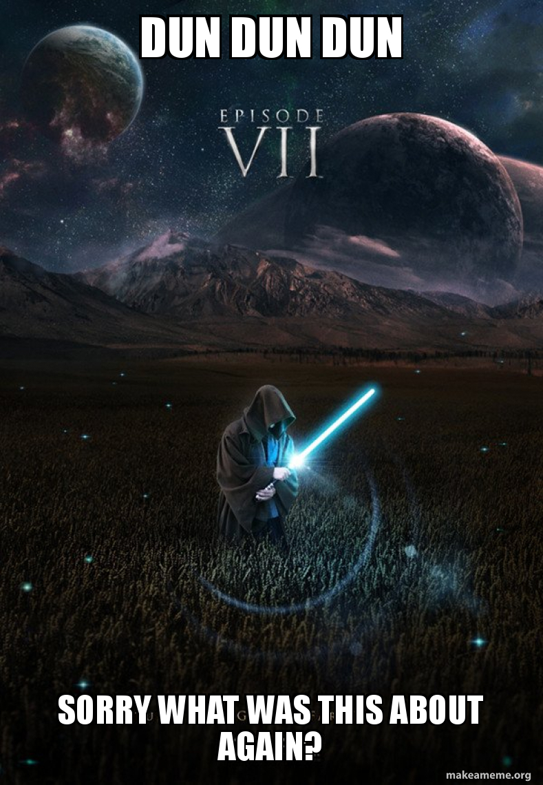 Dun dun dun Sorry what was this about again? - Star Wars Episode 7 Meme ...