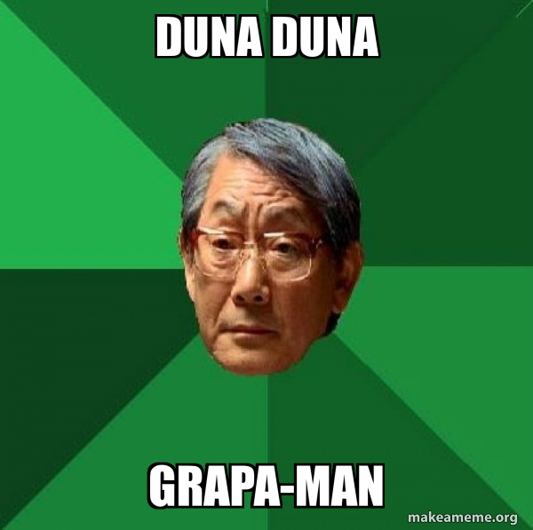 duna duna GRAPA-MAN - High Expectations Asian Father Meme Generator