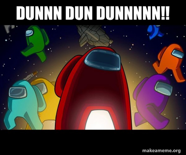 dunnn dun dunnnnn!! - Among Us Meme Generator