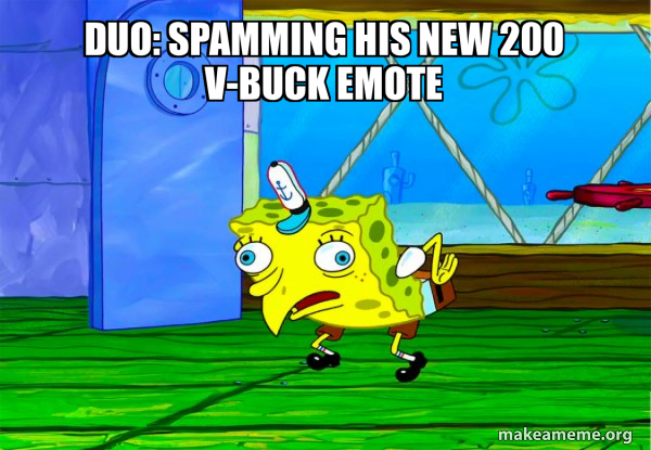 Duo: spamming his new 200 v-buck emote - Mocking SpongeBob Meme Generator