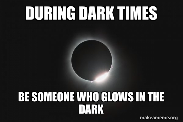 during dark times be someone who glows in the dark - Eclipse Meme Generator
