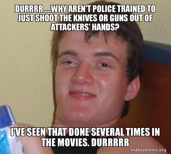 durrrr.....why aren't police trained to just shoot the knives or guns ...