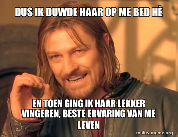 Dus ik duwde haar op me bed hè En toen ging ik haar lekker vingeren ...