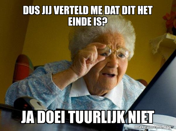 Dus jij verteld me dat dit het einde is? JA DOEI TUURLIJK NIET ...