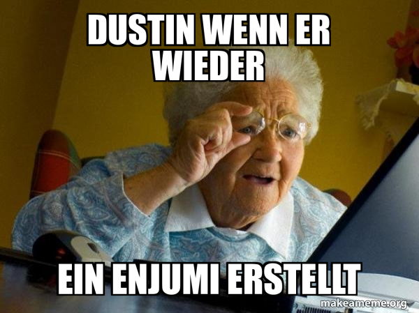 Dustin wenn er wieder ein enjumi erstellt - Internet Grandma Meme Generator