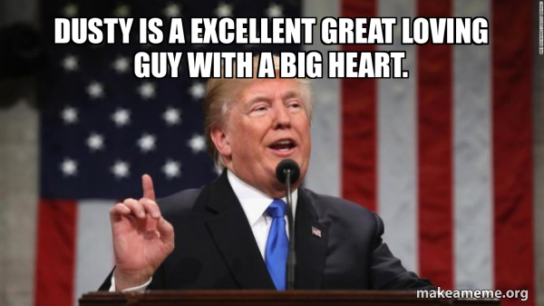 Dusty is a excellent great loving guy with a big heart. - Donald Trump ...