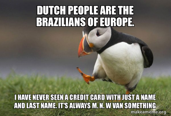 Dutch people are the Brazilians of Europe. I have never seen a credit ...