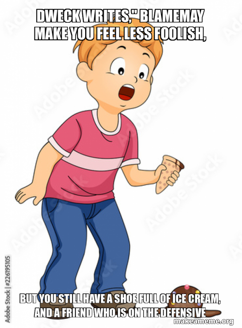 Dweck writes," Blamemay make you feel less foolish, but you still have ...