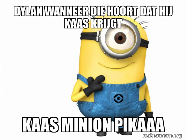 dylan wanneer die hoort dat hij kaas krijgt KAAS MINION PIKAAA ...