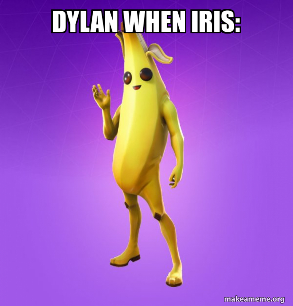 Dylan when iris: - Peely Meme Generator