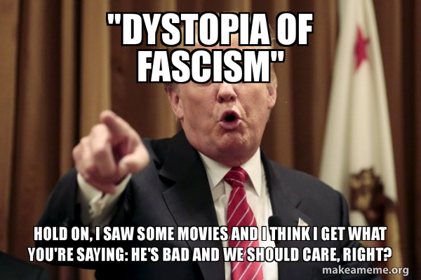 "dystopia of fascism" hold on, I saw some movies and I think I get what ...
