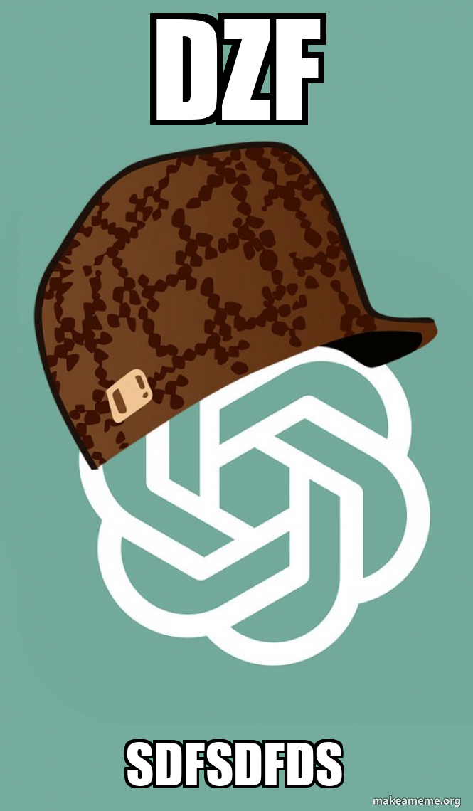 dzf sdfsdfds - Scumbag ChatGPT Meme Generator