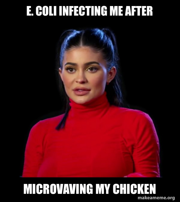 E. Coli infecting me after microvaving my chicken - Kylie Jenner Meme ...