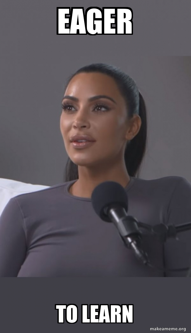 eager to learn - Kim Kardashian Meme Generator
