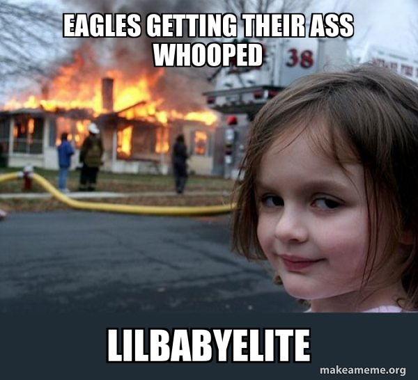 Eagles getting their ass whooped LilBabyElite - Disaster Girl Meme ...