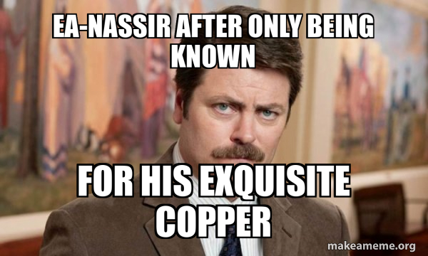 EA-NASSIR AFTER ONLY BEING KNOWN FOR HIS EXQUISITE COPPER - Ron Swanson ...
