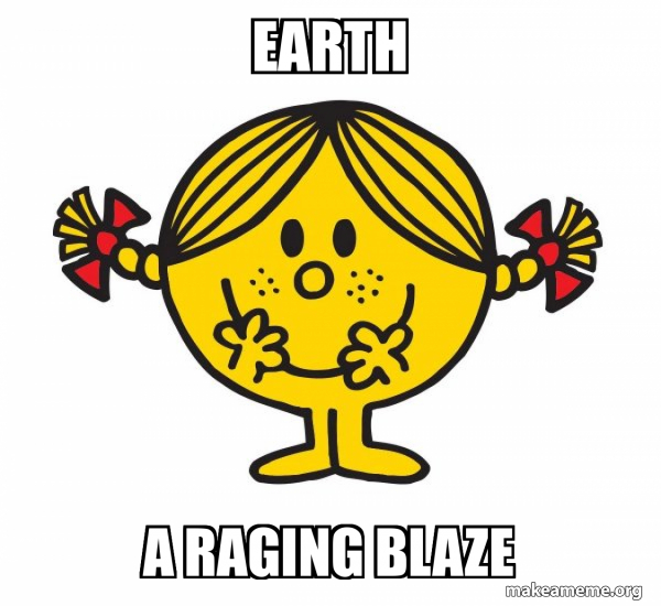 earth a raging blaze - Little Miss Sunshine Meme Generator