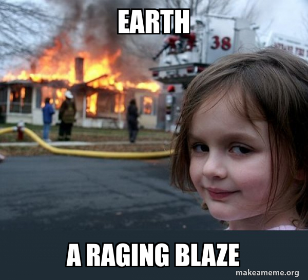 earth a raging blaze - Disaster Girl Meme Generator