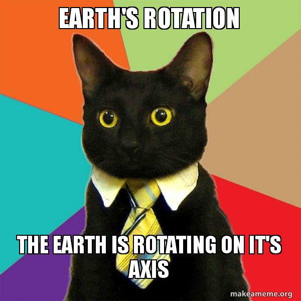 Earth's Rotation The Earth is rotating on it's axis - Business Cat Meme ...