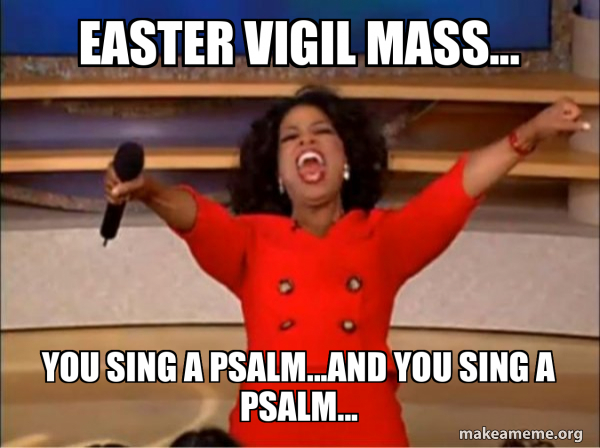 Easter Vigil Mass... You sing a psalm...and YOU sing a psalm... - Oprah ...