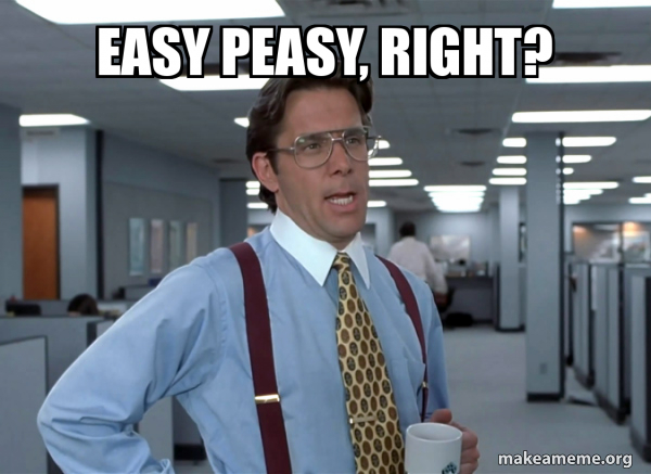 EASY PEASY, RIGHT? - That Would Be Great (Office Space Bill Lumbergh ...