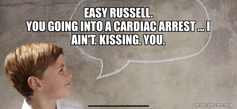Easy russell. You going into a cardiac arrest ... i ain't. kissing. you ...