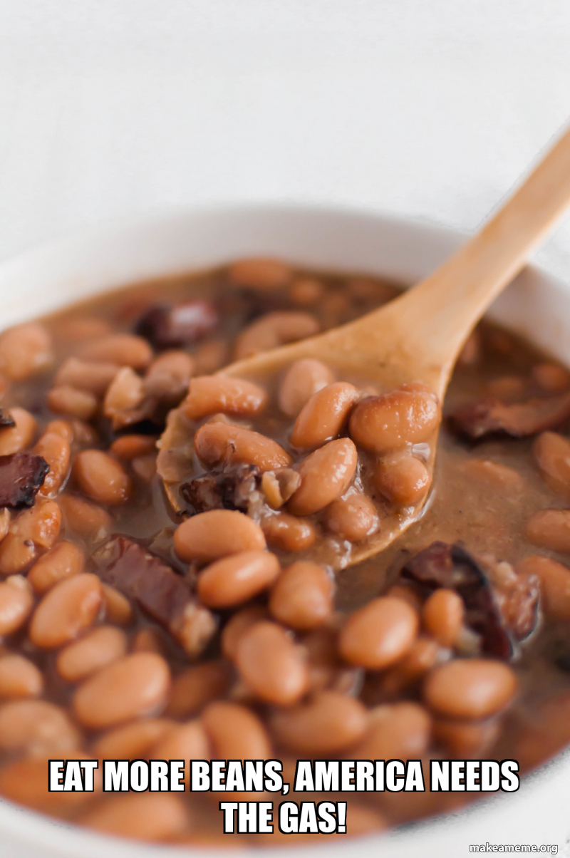 eat more beans, america needs the gas! Meme Generator