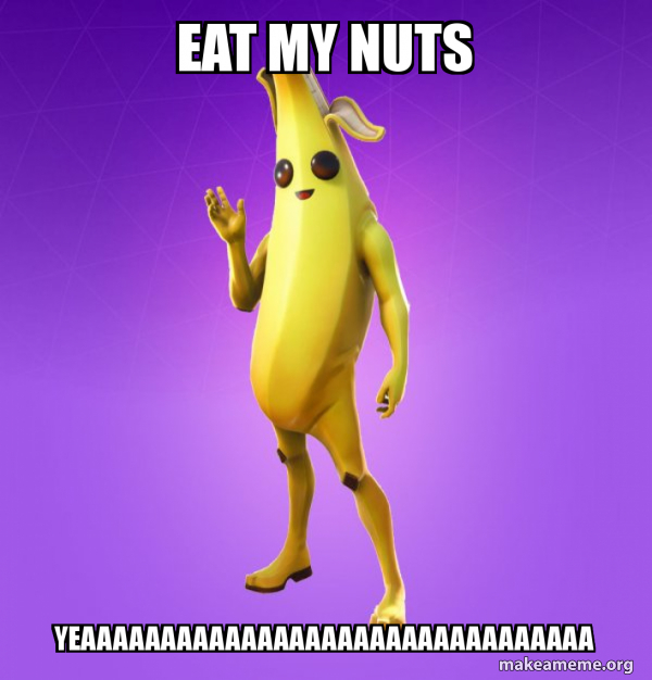 EAT MY NUTS YEAAAAAAAAAAAAAAAAAAAAAAAAAAAAAAAA - Peely Meme Generator