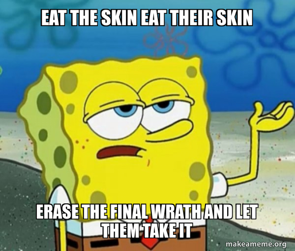eat the skin eat their skin erase the final wrath and let them take it ...