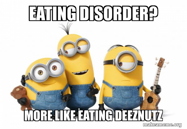 Eating disorder? More like eating deeznutz - Minions Meme Generator