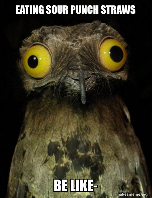 Eating Sour Punch Straws Be Like- - Weird Stuff I do Potoo Meme Generator