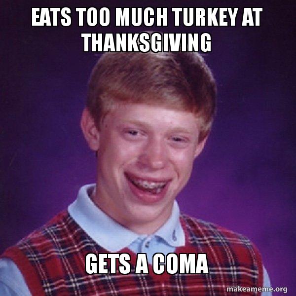 Eats too much turkey at Thanksgiving Gets a coma - Bad Luck Brian Meme ...